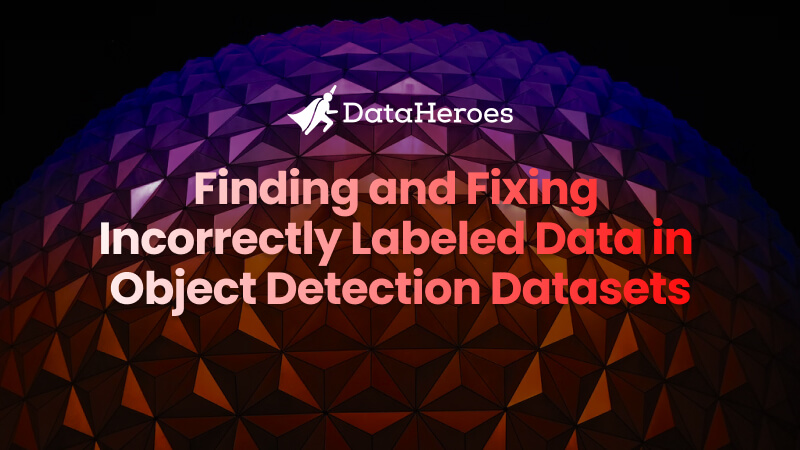 Fixing Incorrectly Labeled Data In Object Detection Datasets Dataheroes